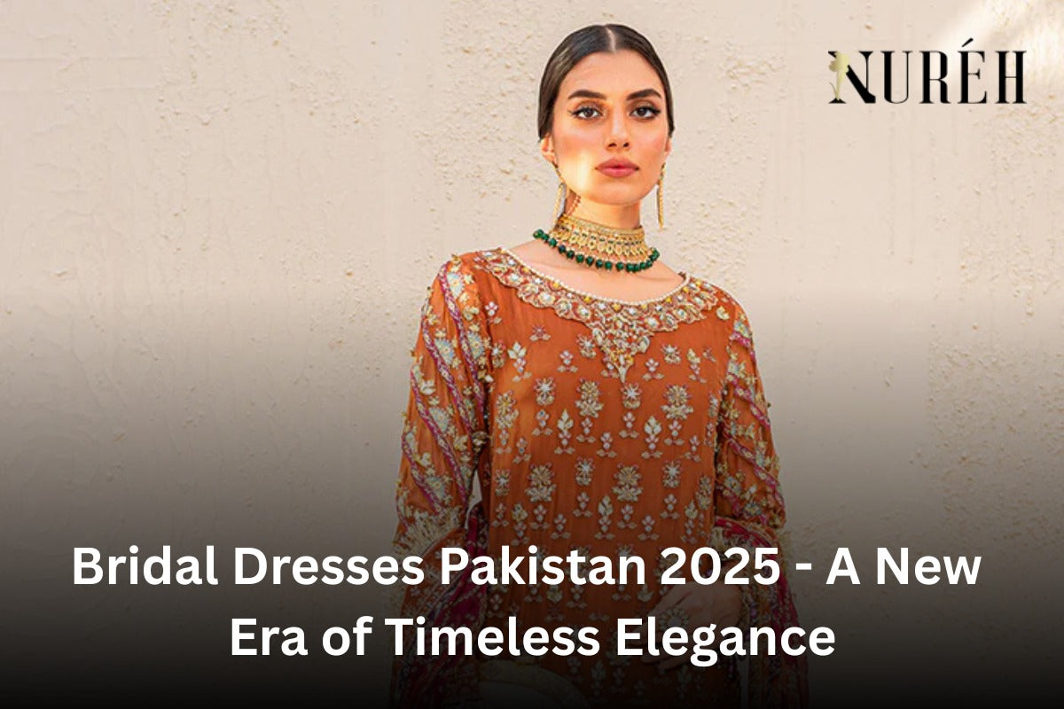 Bridal Dresses Pakistan 2025 — A New Era of Timeless Elegance – Nureh Store